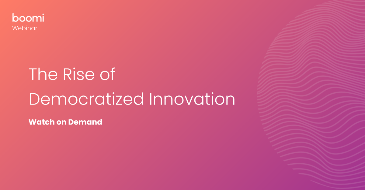 Boomi Webinar | The Rise of Democratized Innovation