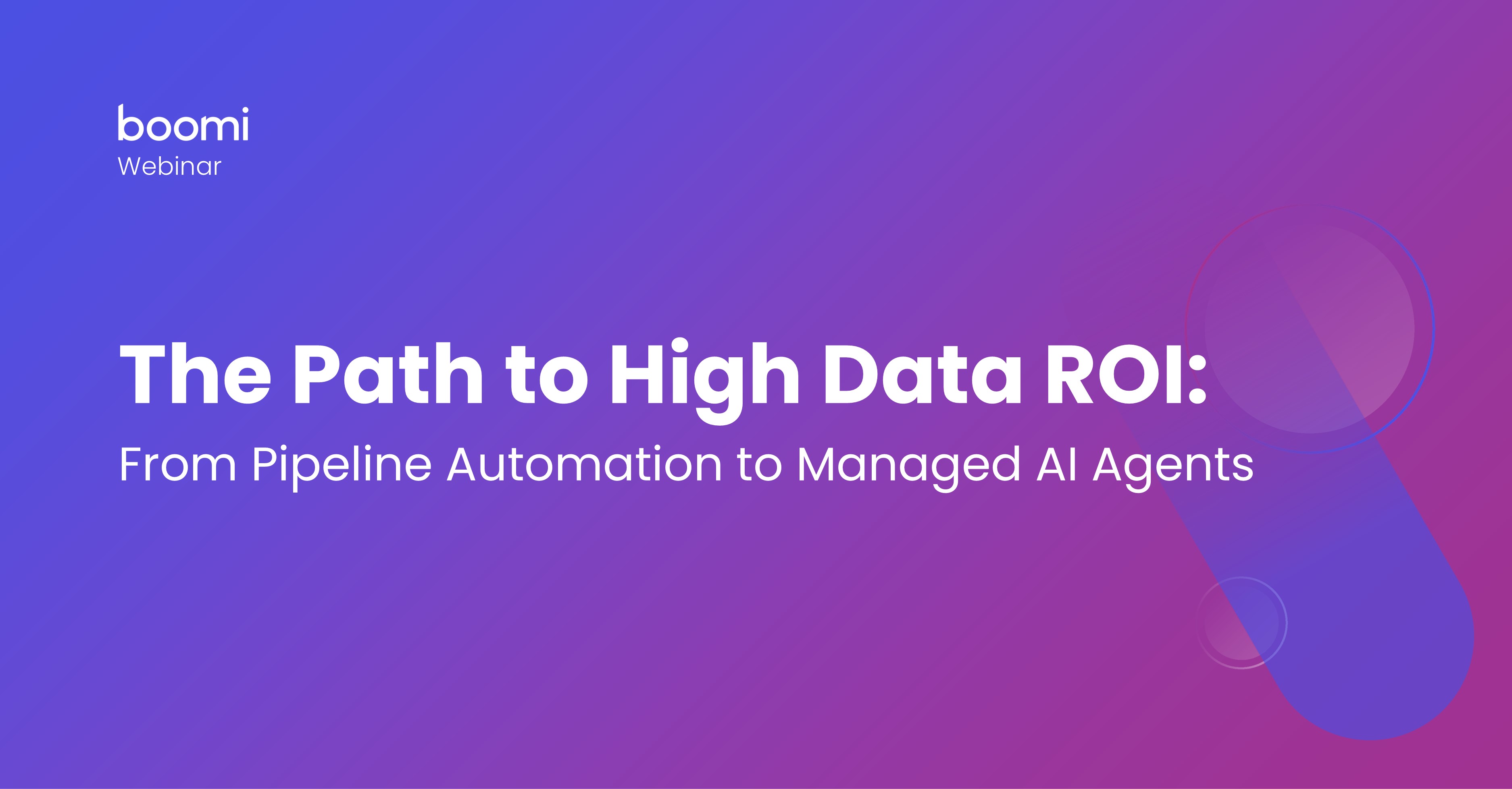 Boomi Webinar | The Path to High Data ROI: From Pipeline Automation to Managed AI Agents